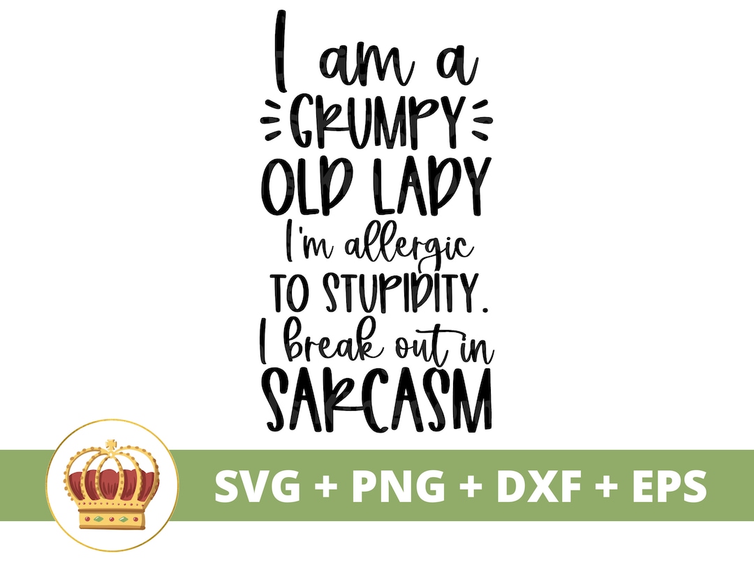 I Am a Grumpy Old Lady SVG | Sassy Svg Princess Sarcastic Sarcasm Funny ...