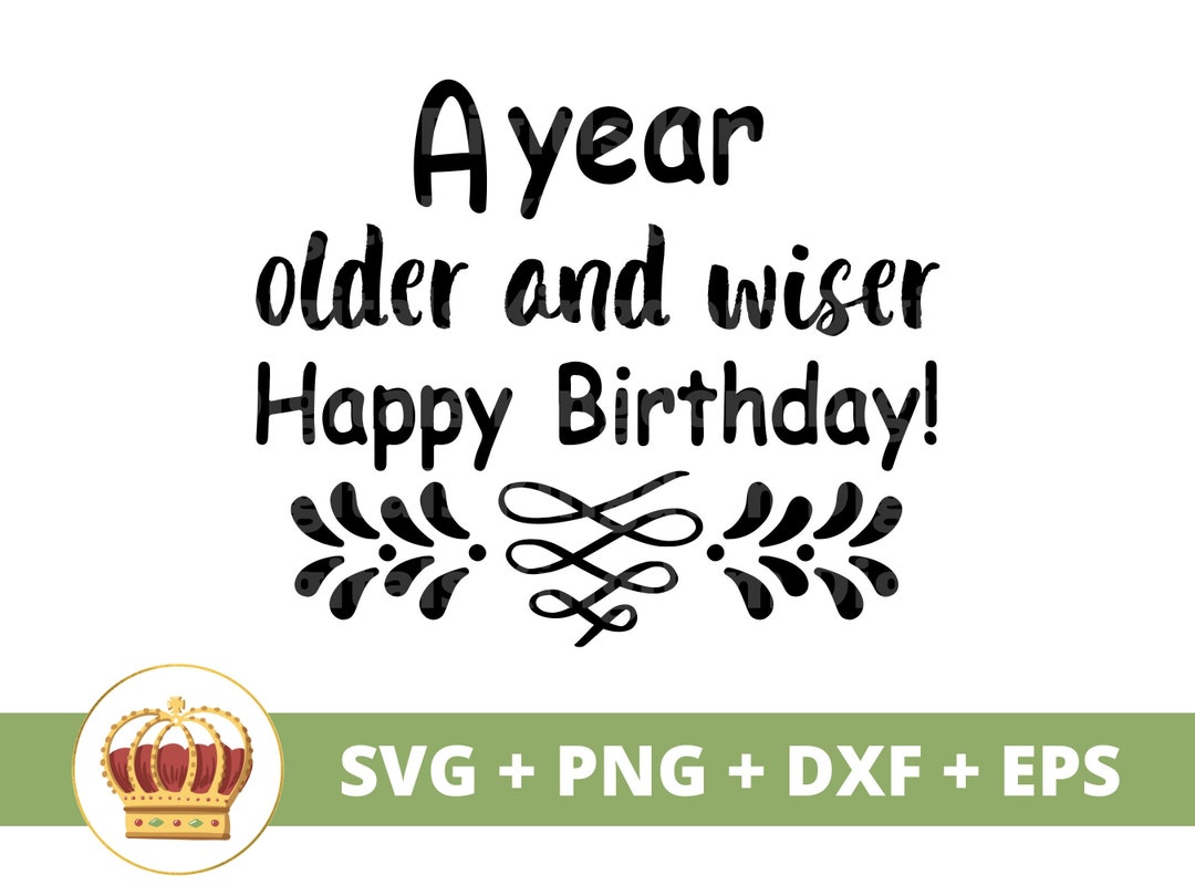 A Year Older & Wiser SVG | Happy Birthday, Girl Boy Mom Dad Queen Squad ...