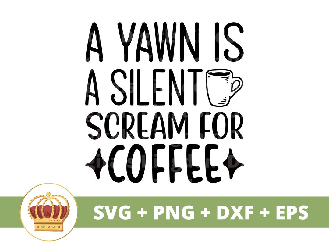 A Yawn is A Silent Scream for Coffee SVG | Funny Coffee Svg, Coffee Cup ...