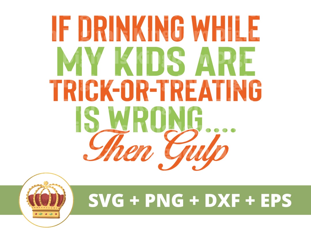 If Drinking While My Kids Are Trick-or-treating is Wrong Then Gulp SVG ...