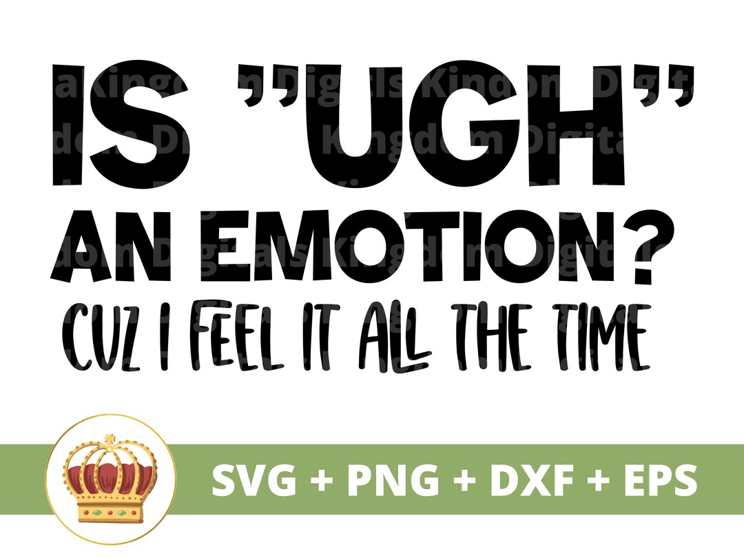 Is "ugh" an Emotion? Cus I Feel It All the Time SVG | Sassy Svg ...