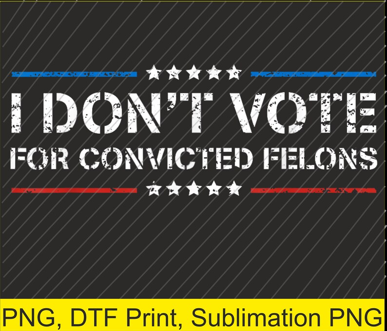 I Dont Vote for Convicted Felons Anti-trump PNG | Digital Download ...