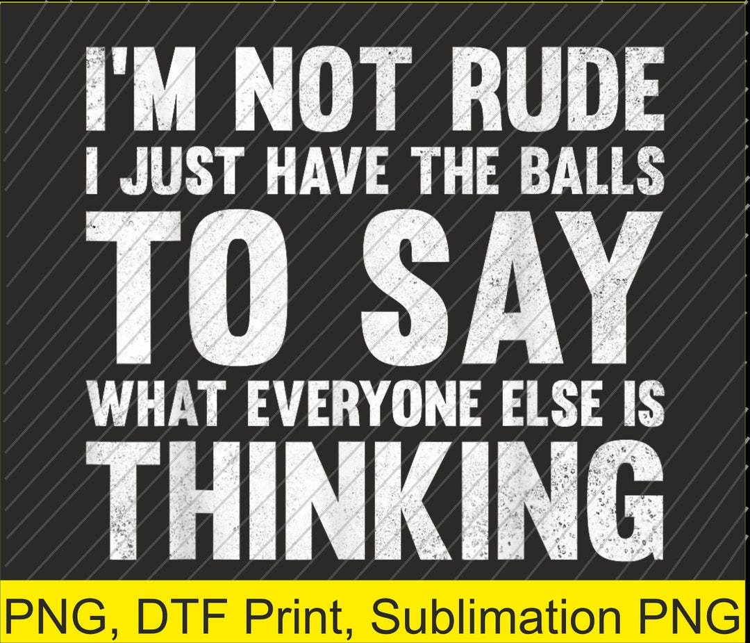 Im Not Rude I Just Have the Balls to Say What Everyone Else PNG ...