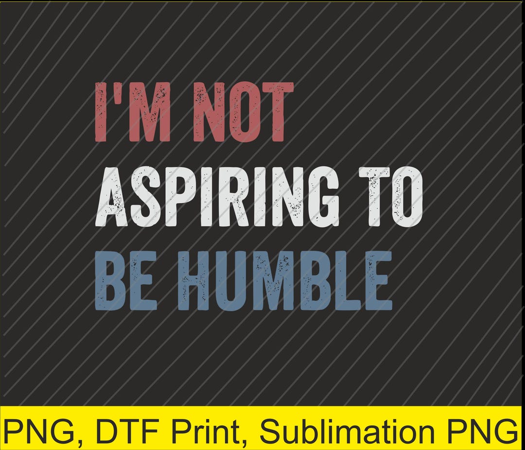 Im Not Aspiring to Be Humble PNG | Digital Download | DTF Print - Etsy