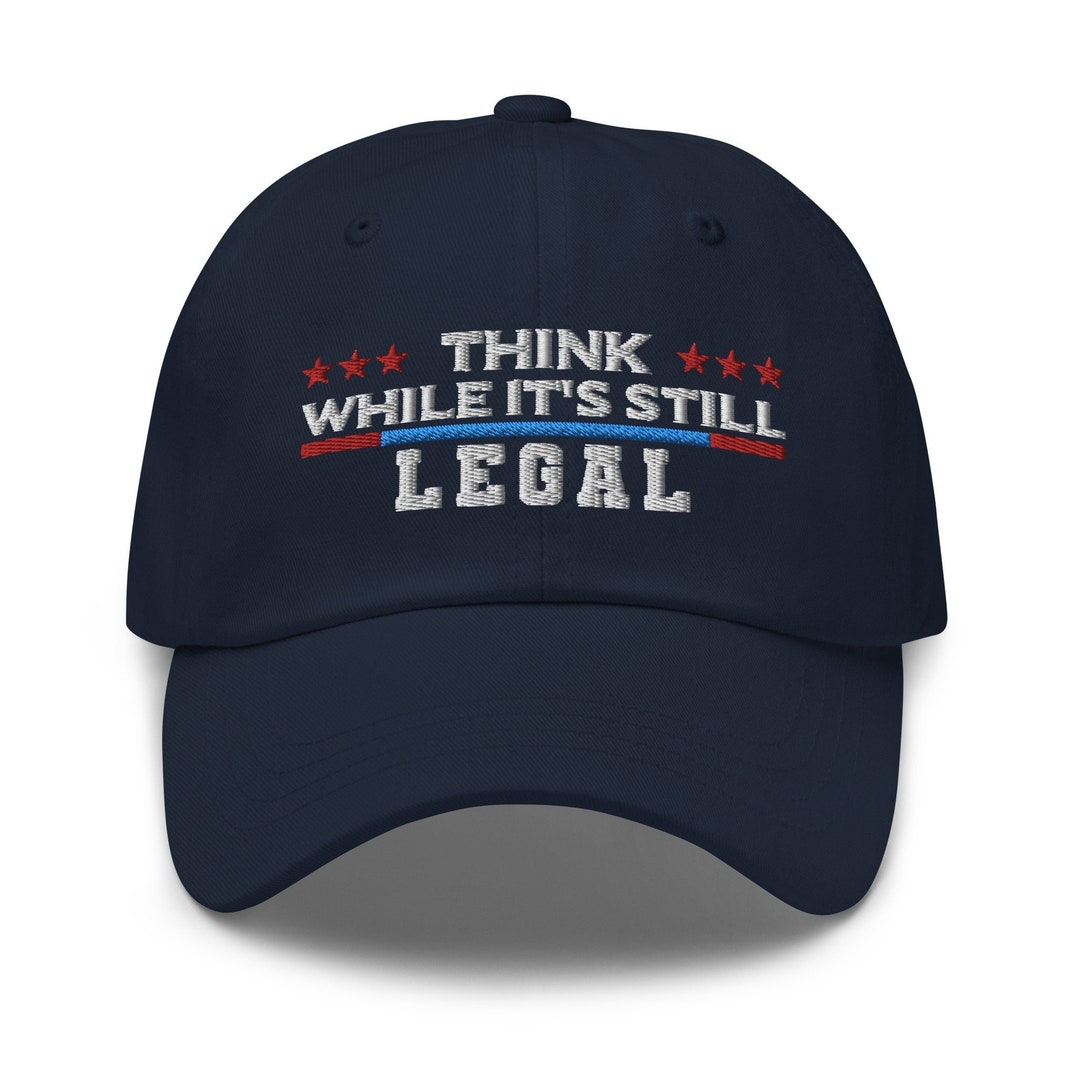 Think While It's Still Legal Embroidered Baseball Dad Hat, Conservative ...