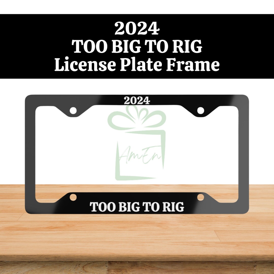 Funny 2024 Too Big Too Rig License Plate Frame Gift, Snarky Custom Car ...