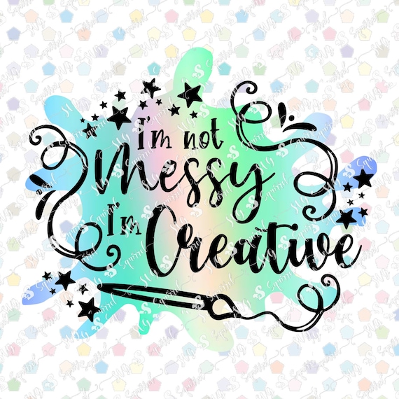I'm Not Messy I'm Creative PNG & SVG Design Digital | Etsy
