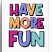 Have More Fun Print, Kids Quote PRINTABLE Wall Art, Colorful Kid Room ...