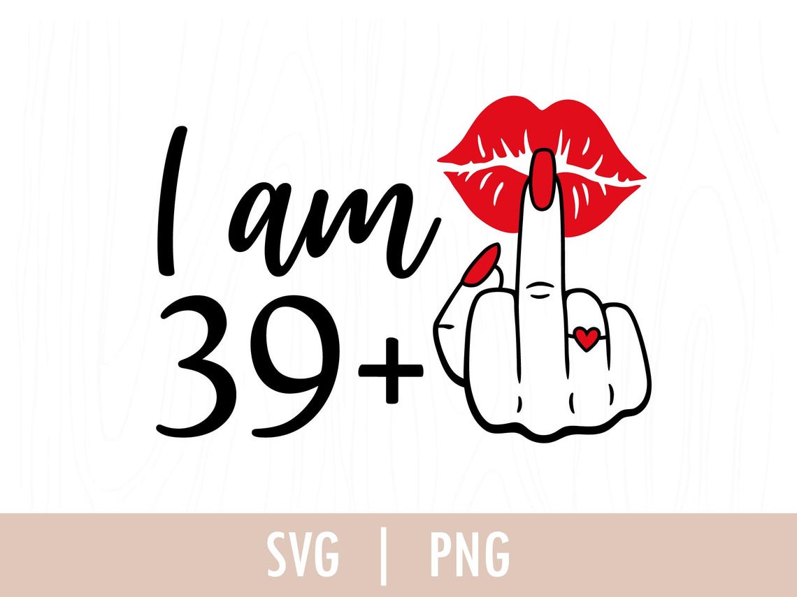 Middle Finger Lips Svg, Middle Finger Svg, I Am 39 Svg I Am 49 Svg, Cut ...
