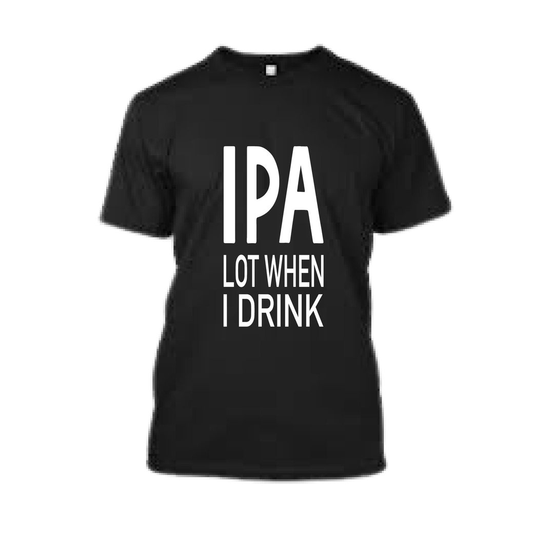 IPA Lot When I Drink, Beer Svg, IPA Svg, Funny Quotes, Tshirt Svg - Etsy