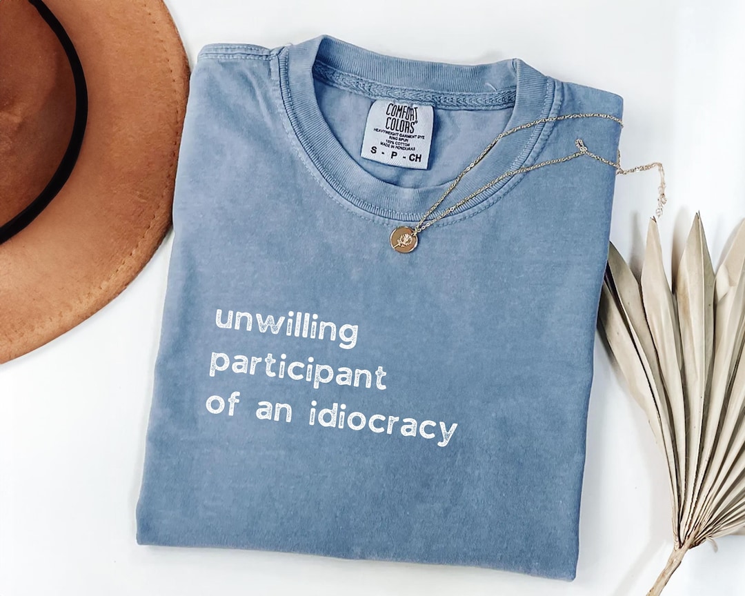 Comfort Colors® Unwilling Participant of an Idiocracy Shirt ...