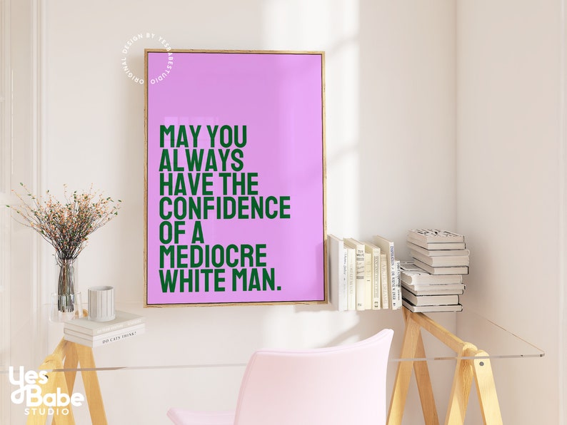 The Confidence of A Mediocre White Man | Feminist Quote Wall Art ...