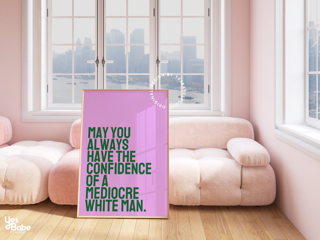 The Confidence of A Mediocre White Man | Feminist Quote Wall Art ...