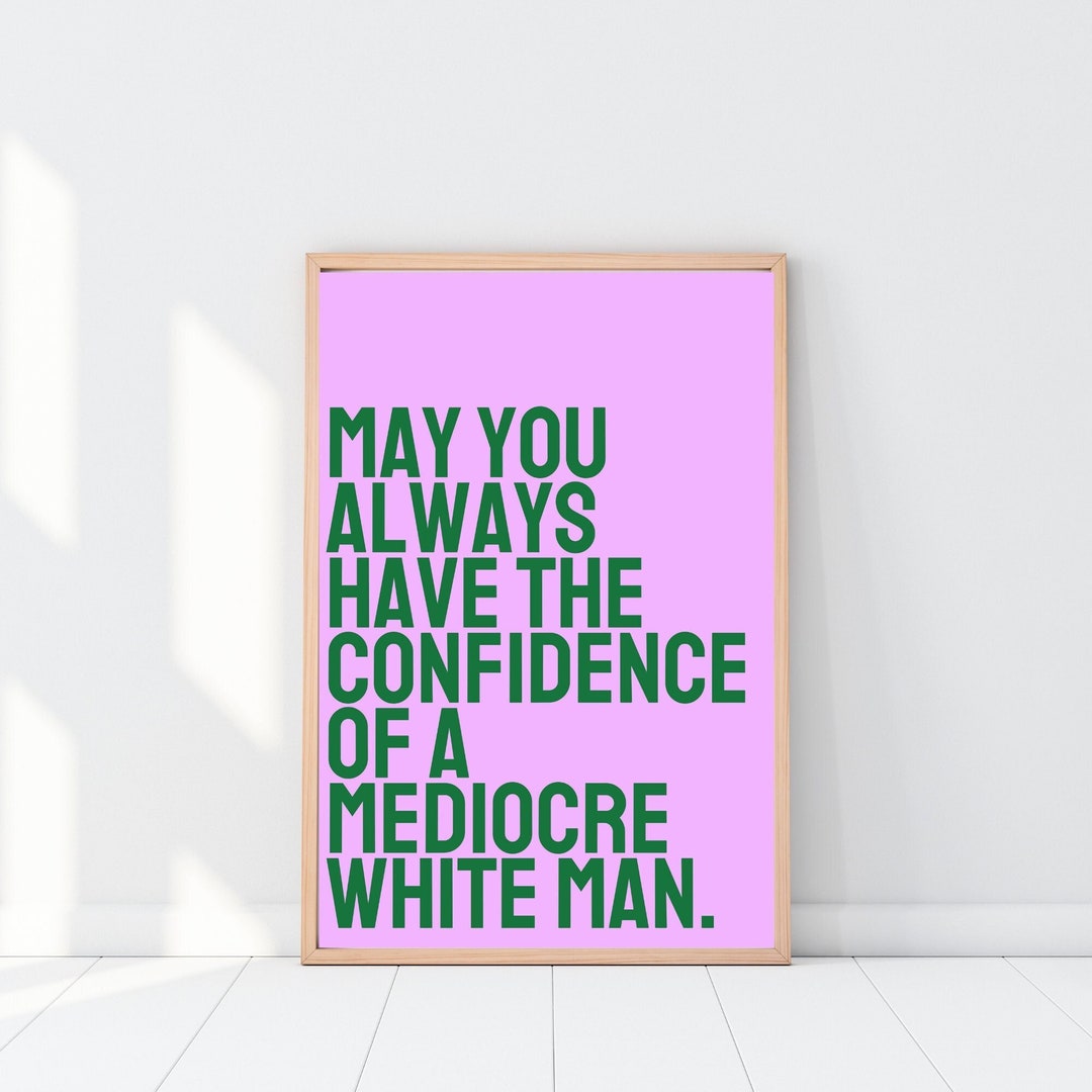 The Confidence of A Mediocre White Man Feminist Quote Wall - Etsy