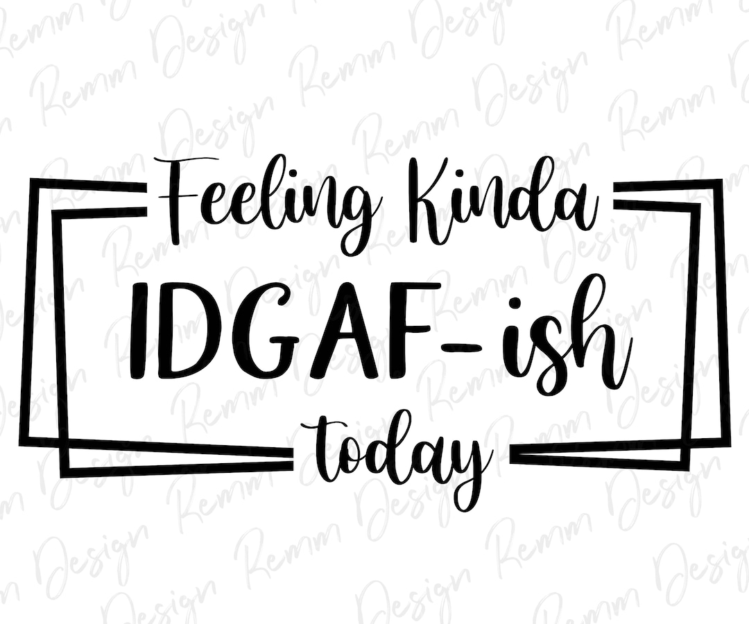 Feeling Kinda Idgaf-ish Today Svg, Idgaf Ish Svg, IDGAF Svg , IDGAF Ish ...