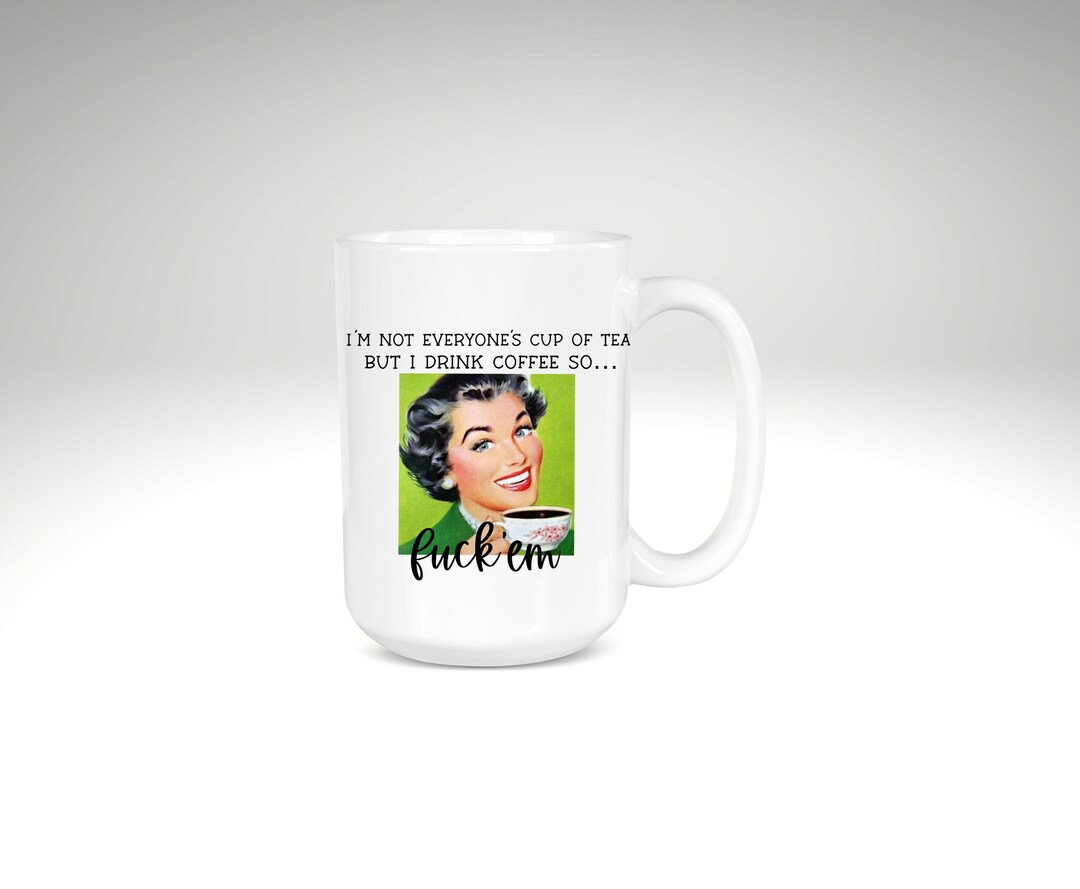 I'm Not Everyone's Cup of Tea Funny Coffee Mug, Funny Coffee Cup, Funny ...