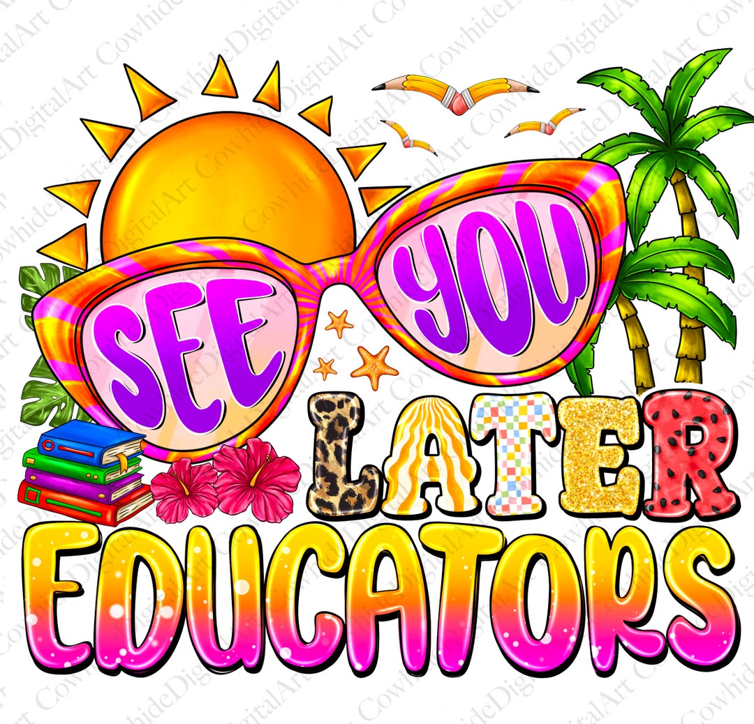 See You Later Educators Png, Sublimation Design, Last Day of School Png ...