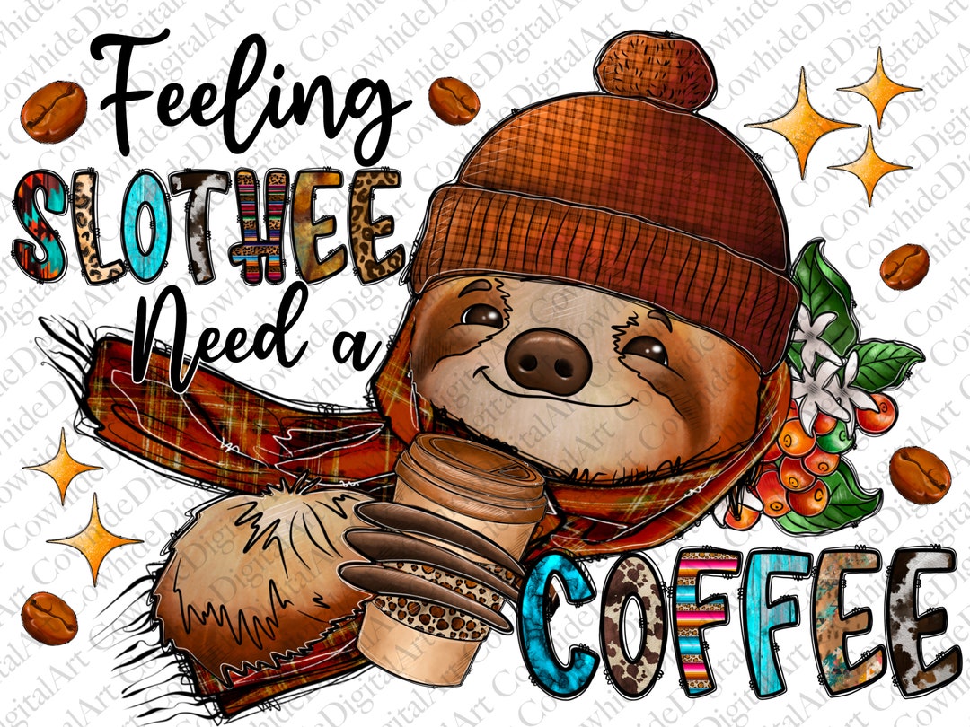 Feeling Slothee Need a Coffee Png, Feeling Drink, Sloth Png, Coffee Png ...