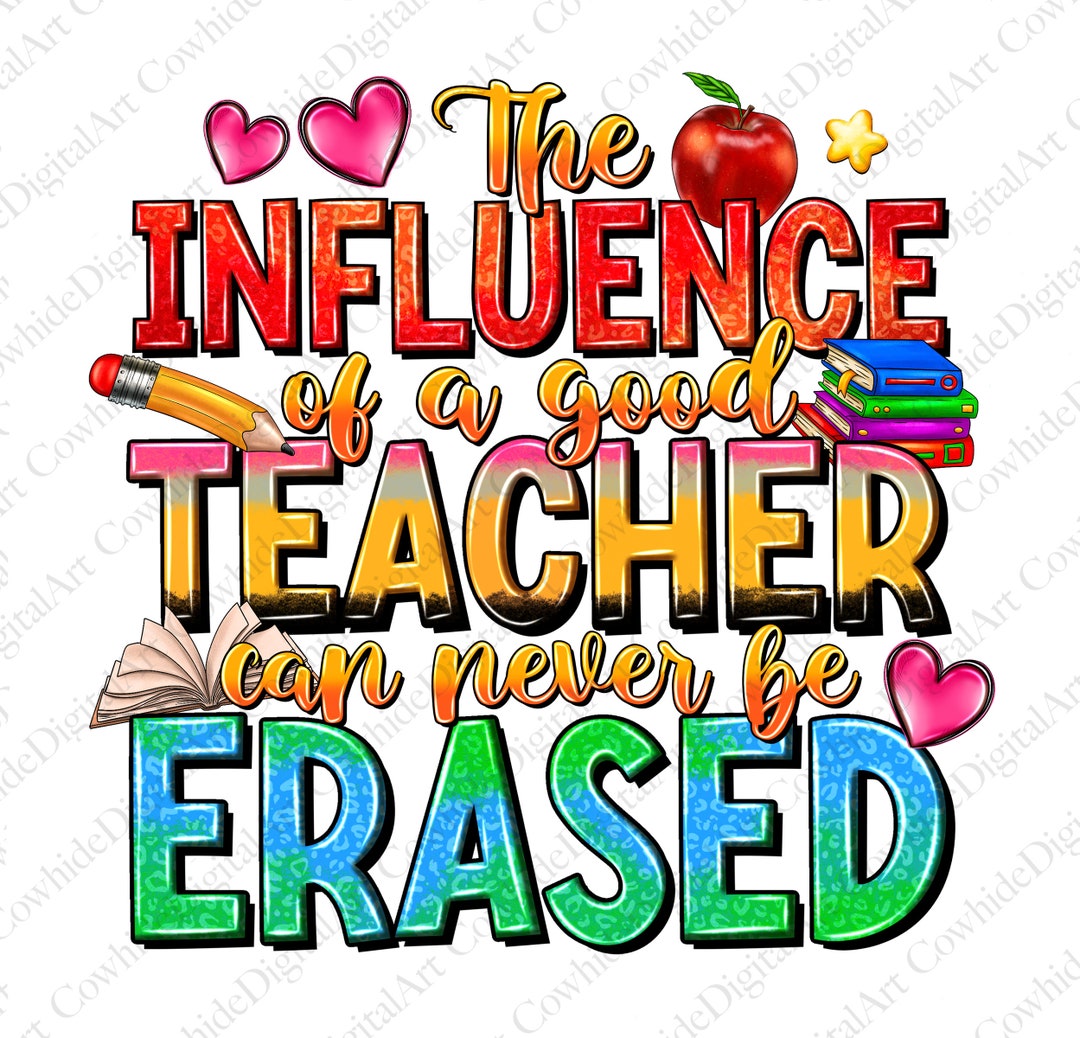 The Influence of A Good Teacher Can Never Be Erased Png, Teacher Life Png, Teach Love Inspire ...
