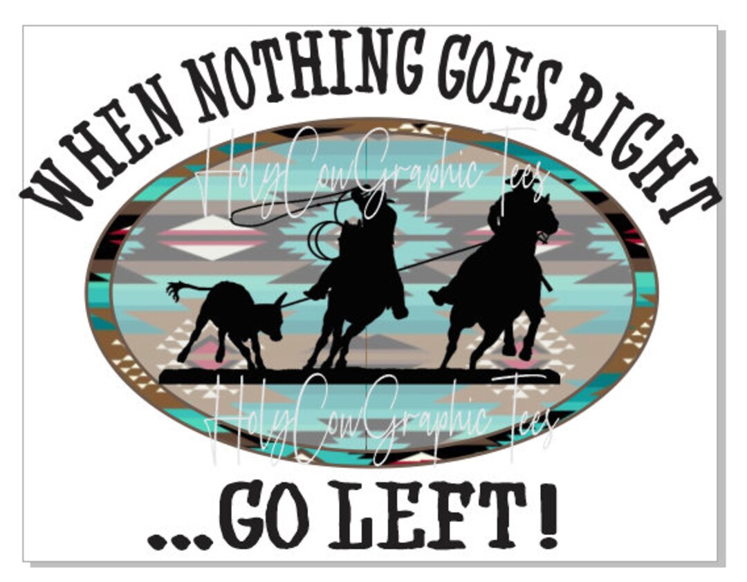 When Nothing Goes Right Go Left Sublimation Design PNG /team Roping ...