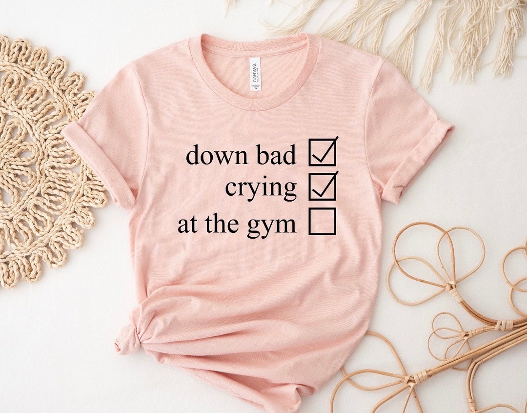 Down Bad Crying at the Gym, Funny Womens T Shirt, Workout Shirt, Pump ...