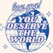 Hey You, You Deserve the World, Trendy PNG and SVG Design, Digital ...