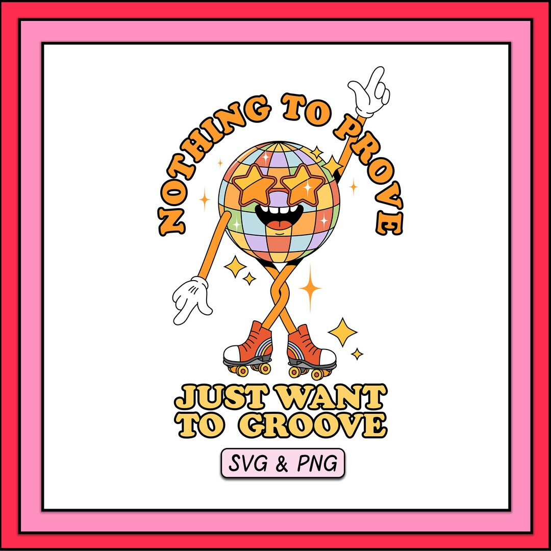 Nothing to Prove Just Want to Groove SVG PNG Design, Digital Download ...