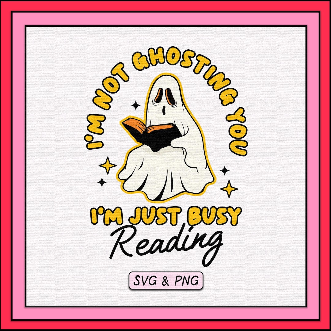 Not Ghosting You Just Busy Reading SVG PNG Design, Digital Download ...