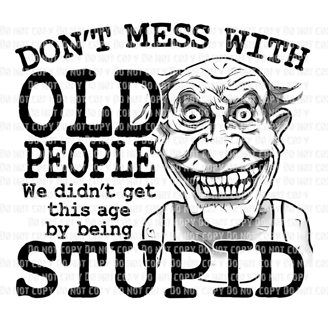 Don t Mess With Old People We Didn t Get This Age By Being Stupid PNG don-t-mess-with-old-people-we-didn-t-get-this-age-by-being-stupid-png