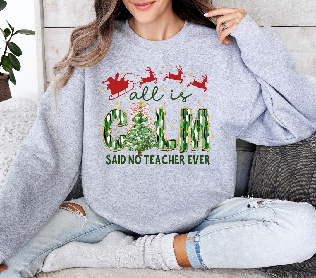 All is Calm Said No Teacher Ever Sweatshirt, Christmas Teacher Shirt ...