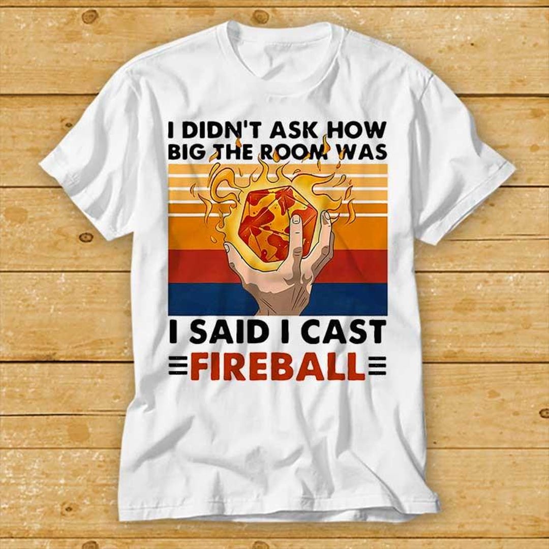 Dnd DM I Didnt Ask How Big the Room Was I Said I Cast Fireball T Shirt ...