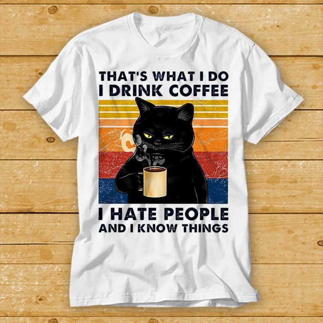 That's What I Do I Drink Coffee I Hate People and I Know Things Black ...