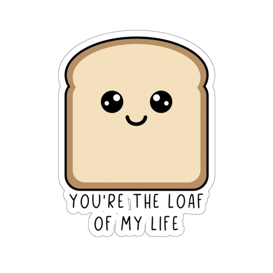 You're the Loaf of My Life Bread Sticker - Etsy