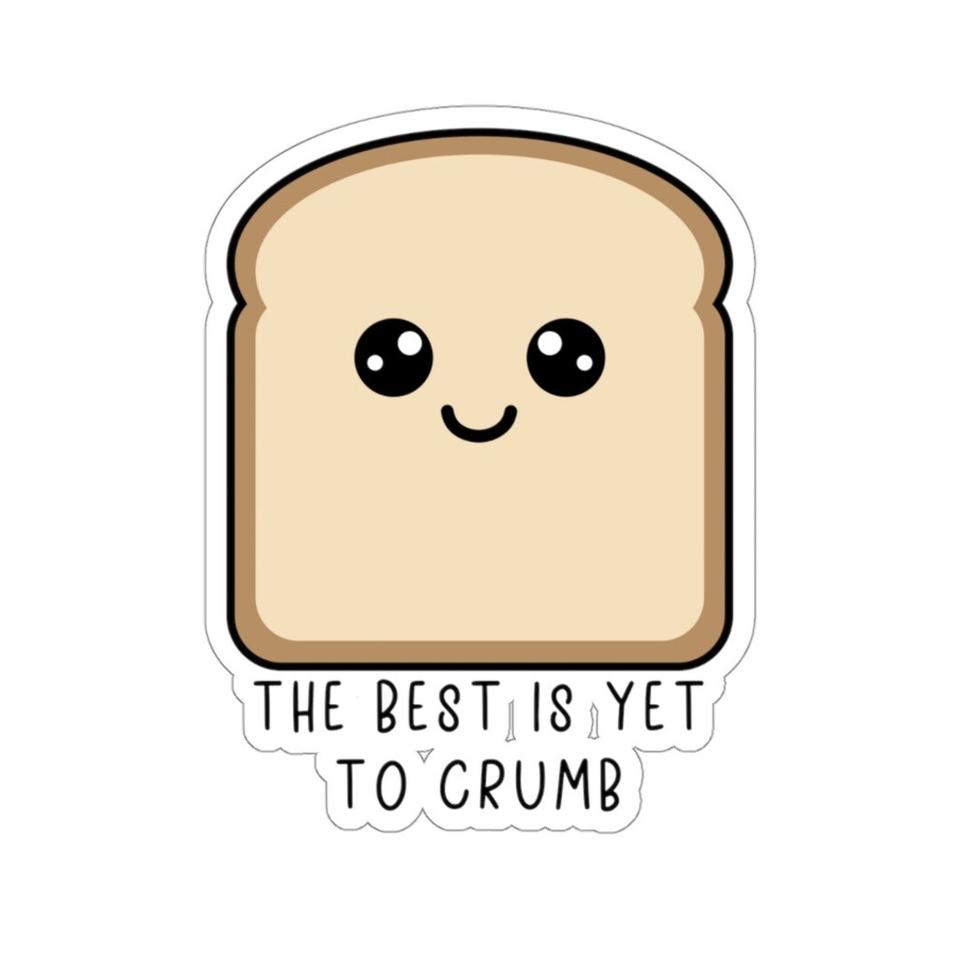 The Best is yet to Crumb Bread Sticker - Etsy