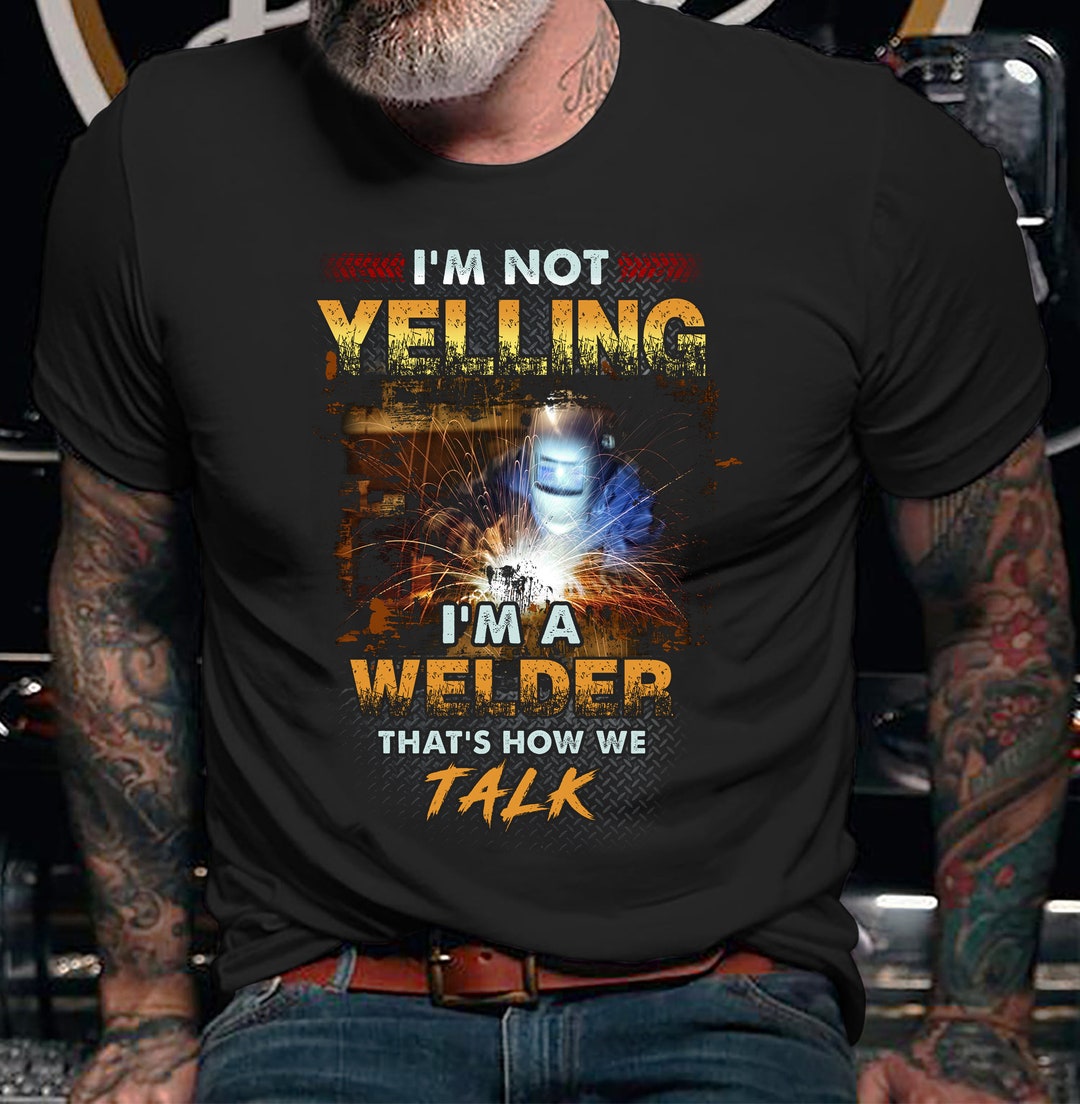 Welder Shirt | I'm Not Yelling I'm a Welder That's How We Talk T Shirt ...