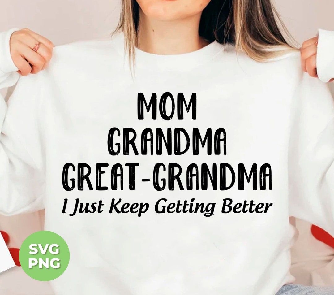 Mom Svg, Grandma Svg, Great-grandma Svg, I Just Keep Getting Better Png ...