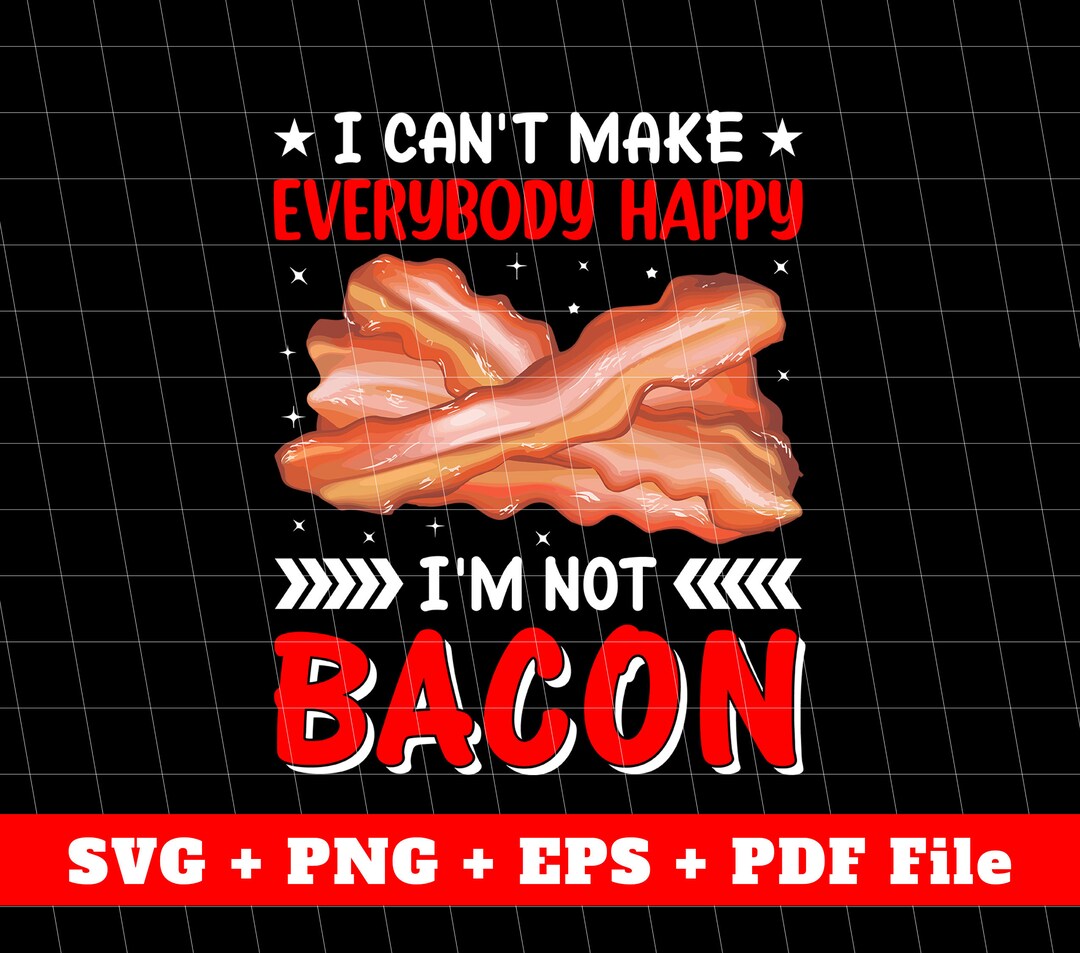I Can't Make Everyone Happy Svg, I'm Not Bacon Svg, All Love Bacon Svg ...