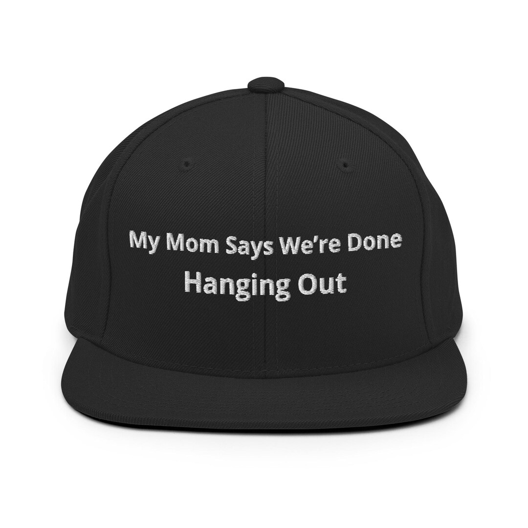 My Mom Says Were Done Hanging Out Embroidered Snapback Hat, My Mom Said ...