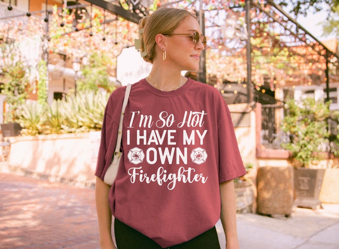 Firefighter Wife Shirt, Im so Hot I Have My Own Firefighter, Girlfriend ...
