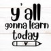 Y'all Gonna Learn Today Svg, Cute Teacher Svg Files for Cricut, Teacher ...