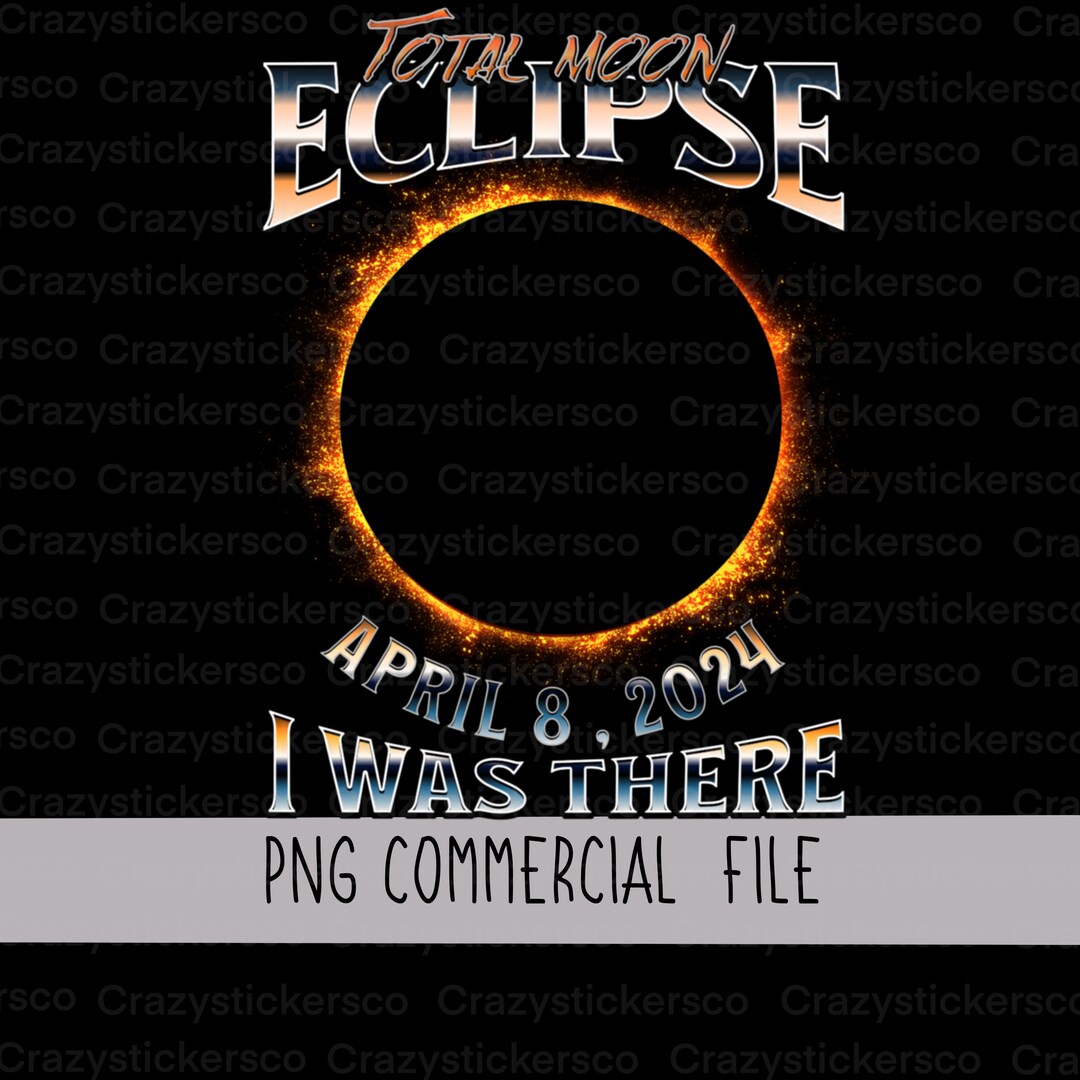Total Moon Eclipse 2024 PNG Sublimation for Shirt , I Was There Eclipse 2024 PNG Commercial File ...