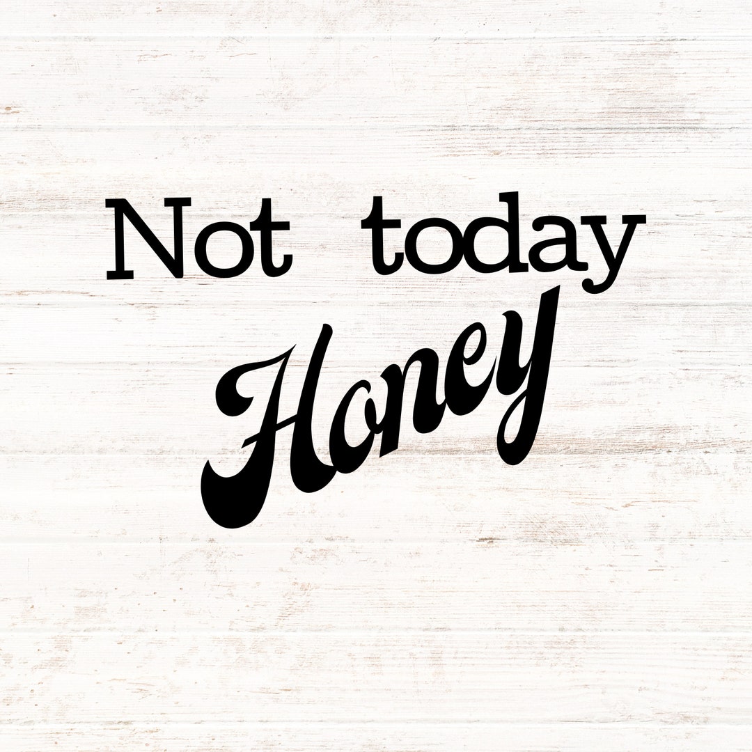 Not Today Honey Funny SVG , Not Today Funny Graphic File , Funny Saying ...