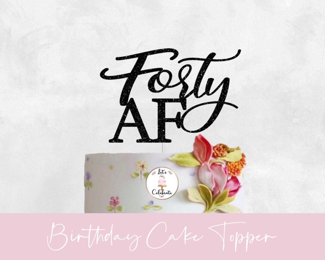 Forty AF Cake Topper, 40th Birthday Cake Topper - Etsy
