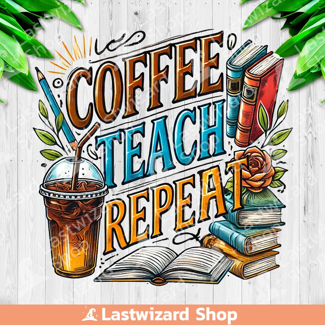 Coffee Teach Repeat Png, Teacher Life Sublimation Design, Teacher's Day ...