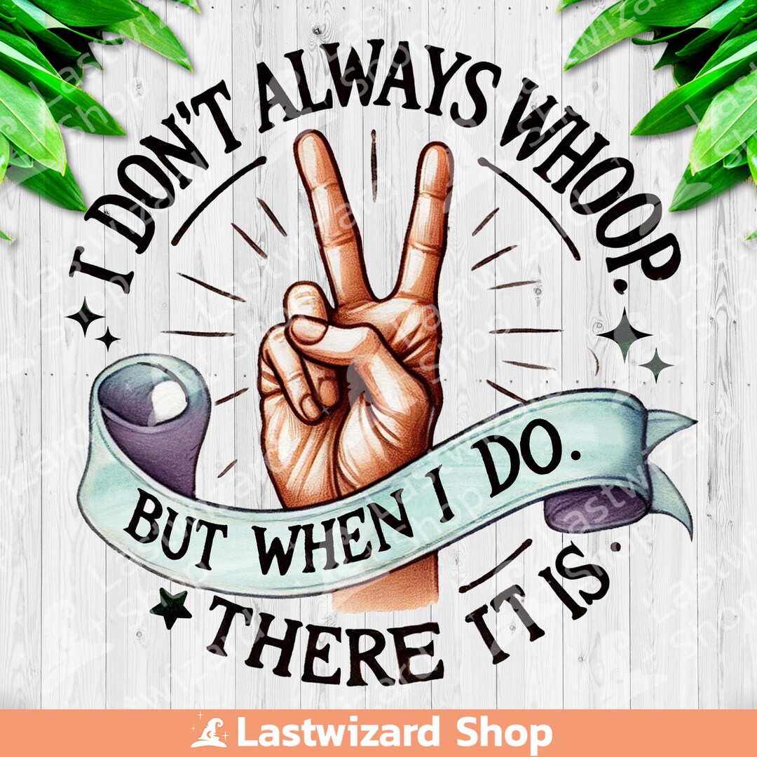 I Don't Always Whoop but When I Do There It is PNG, Sarcastic ...