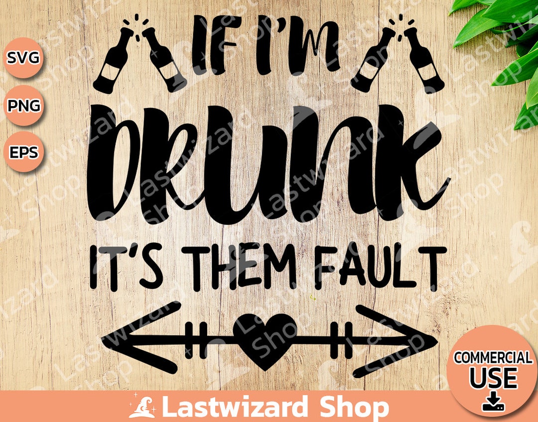 If I'm Drunk It's Them Fault Svg, Drinking Svg, Best Friends Svg ...