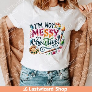 I'm Not Messy I'm Creative PNG: Art Teacher Sublimation Design (digital ...