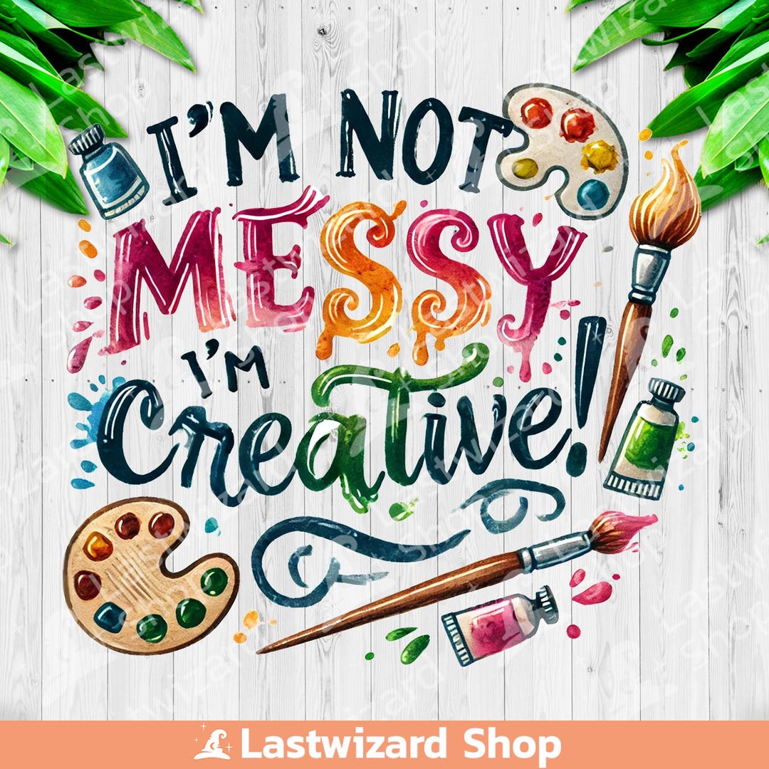 I'm Not Messy I'm Creative PNG: Art Teacher Sublimation Design (digital ...