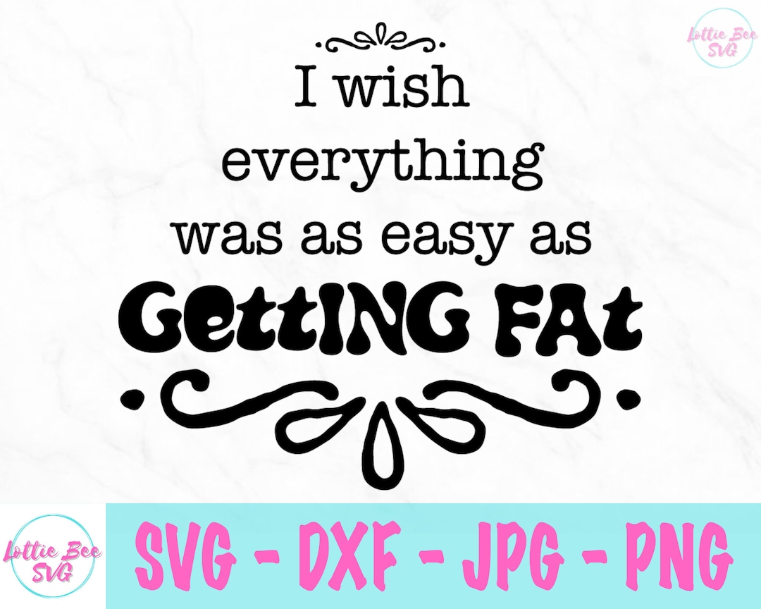 I Wish Everything Was as Easy as Getting Fat Svg Funny Saying Svg ...