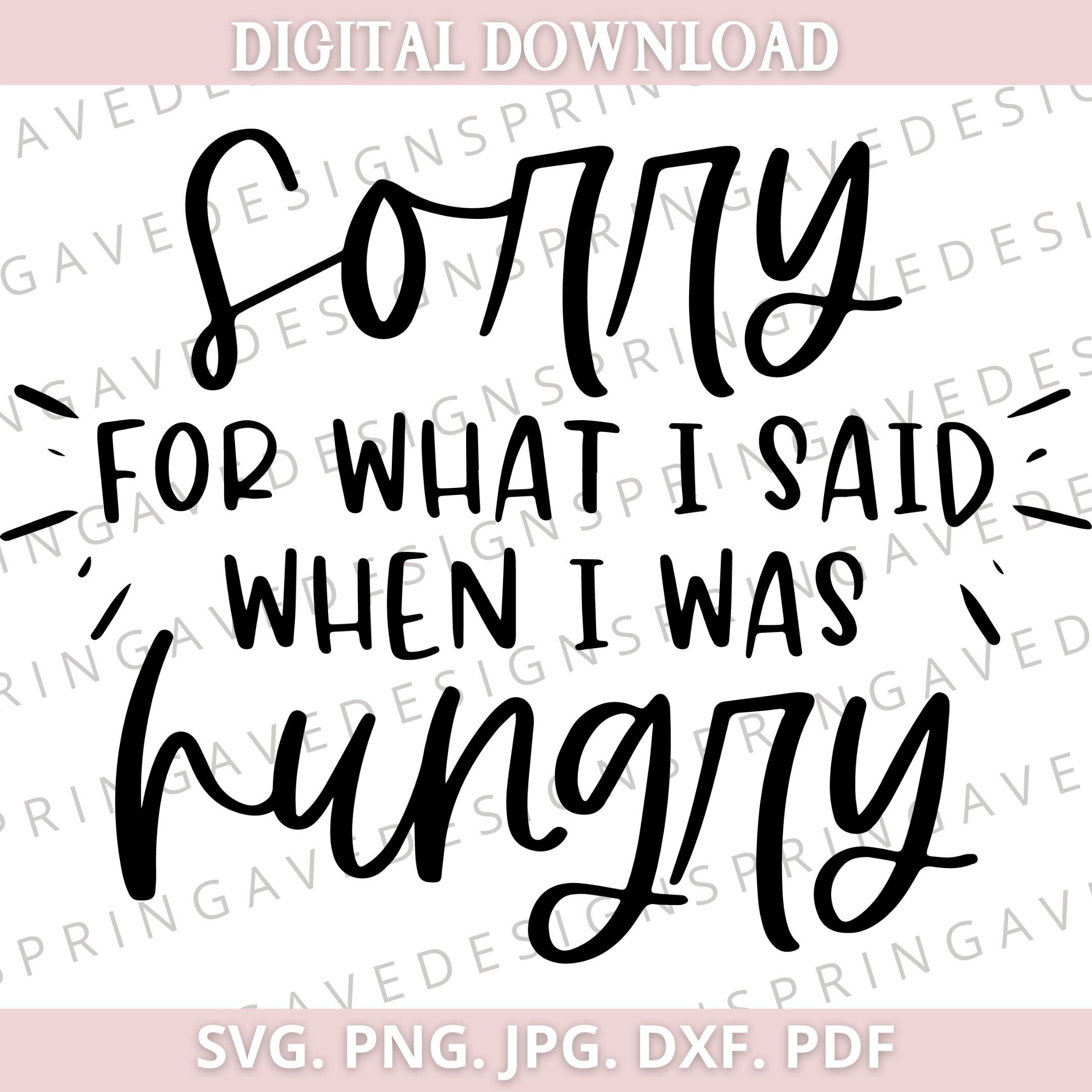 Sorry For What I Said When I Was Hungry SVG Vinyl Cut File | Etsy